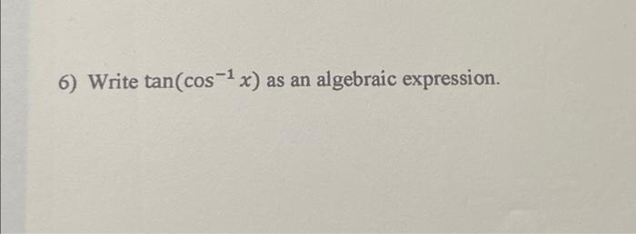 Solved 6) Write tan(cos-2 x) as an algebraic expression. | Chegg.com
