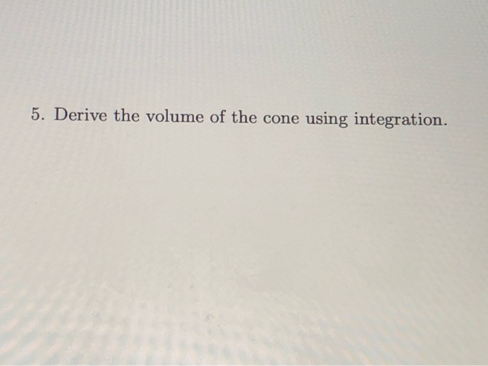 Solved 5. Derive the volume of the cone using integration. | Chegg.com