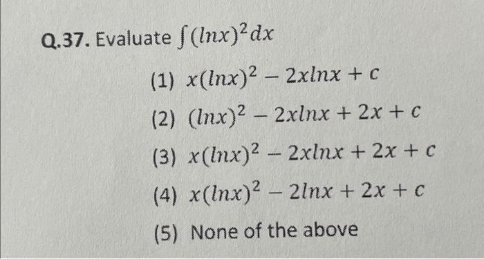Solved Q.37. Evaluate f(lnx)² dx (1) x(lnx)² - 2xlnx + c (2) | Chegg.com