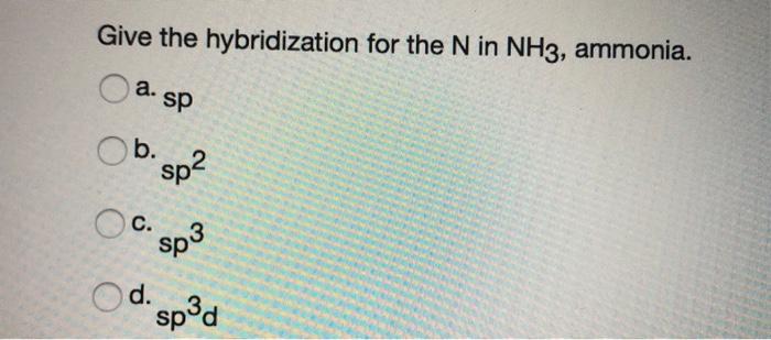 Solved Give the hybridization for the N in NH3, ammonia. a. | Chegg.com