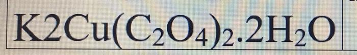 Solved K2Cu(C2O4)2.2H2O | Chegg.com