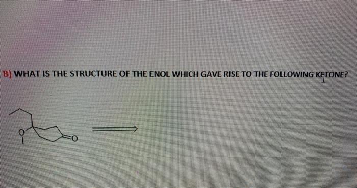 Solved B) WHAT IS THE STRUCTURE OF THE ENOL WHICH GAVE RISE | Chegg.com