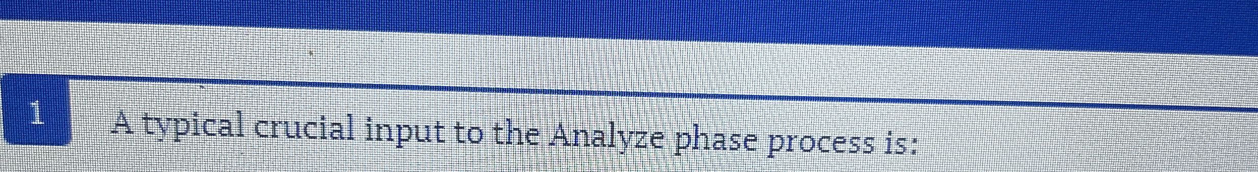 Solved 1 ﻿A typical crucial input to the Analyze phase | Chegg.com