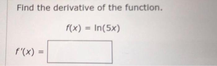 Solved Find the derivative of the function. f(x)=ln(5x) | Chegg.com