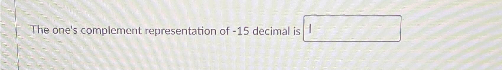 Solved The one's complement representation of -15 ﻿decimal | Chegg.com