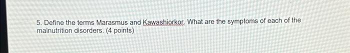 Solved 5. Define the terms Marasmus and Kawashiorkor. What | Chegg.com