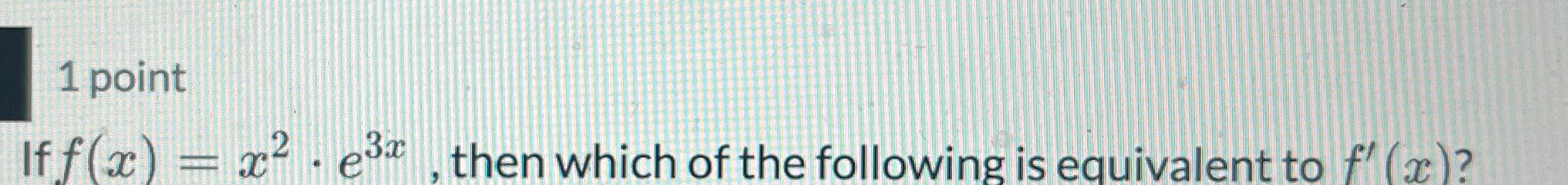 Solved 1 ﻿pointIf f(x)=x2*e3x, ﻿then which of the following | Chegg.com