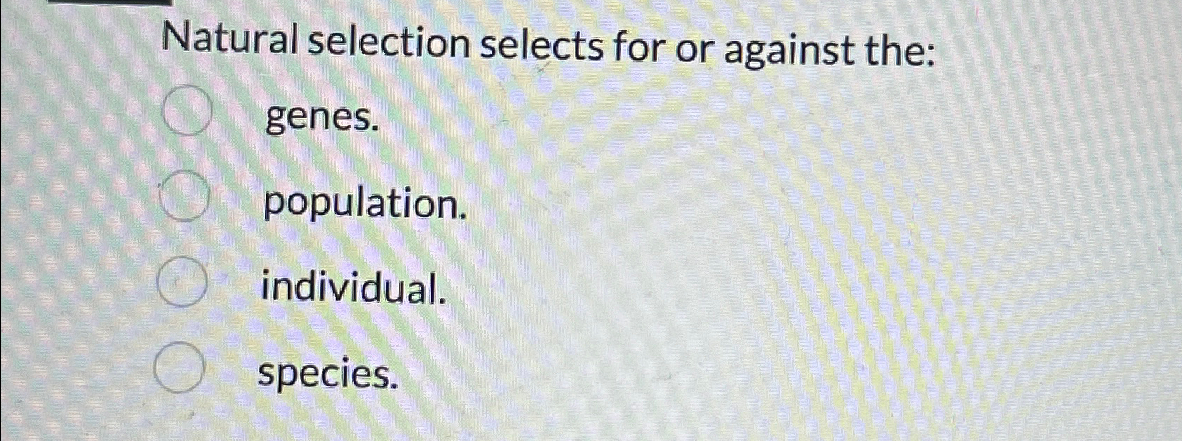 Solved Natural selection selects for or against | Chegg.com