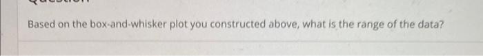 Solved Based on the box-and-whisker plot you constructed | Chegg.com