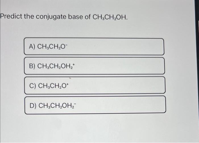Solved Predict the conjugate base of CH3CH2OH. A) CH2CH20- | Chegg.com