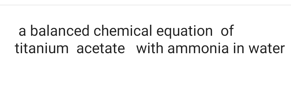 Solved a balanced chemical equation of titanium acetate with | Chegg.com