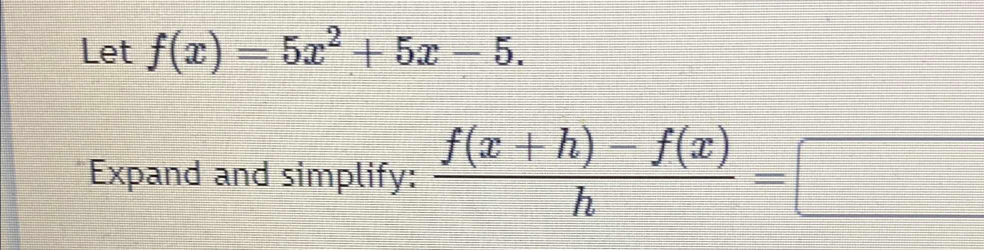 Solved Let f(x)=5x2+5x-5Expand and simplify: f(x+h)-f(x)h= | Chegg.com