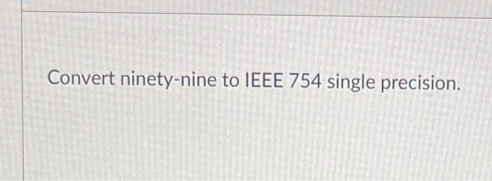 Solved Convert ninety-nine to IEEE 754 single precision. | Chegg.com