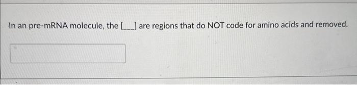 [Solved]: In an pre-mRNA molecule, the are regions that do