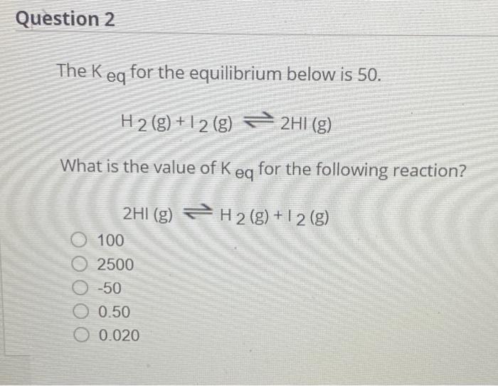 Solved Question 2 The K eq for the equilibrium below is 50. | Chegg.com