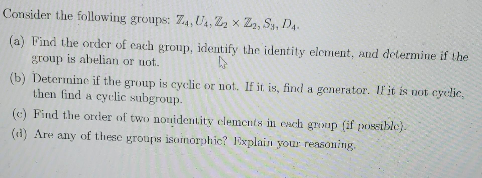 Solved Consider the following groups: Z4, U4, Z2 x Z2, S3, | Chegg.com