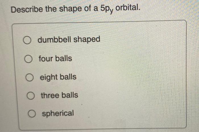 Solved Describe the shape of a 5py orbital. O dumbbell | Chegg.com