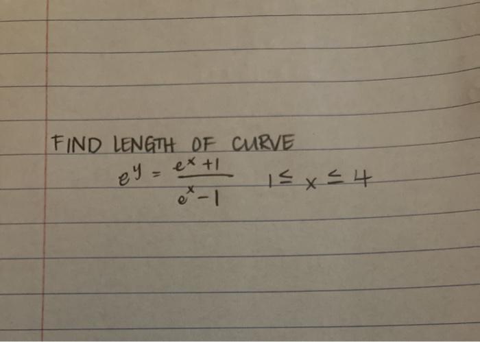 Solved FIND LENGTH OF CURVE 15 x = 4 -1 ey - ex +1 X | Chegg.com