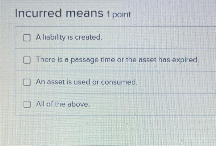 Solved Incurred means 1 point A liability is created. There | Chegg.com