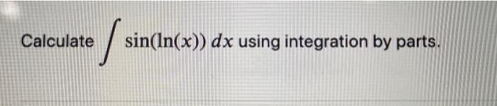 Solved Calculate ∫sin(ln(x))dx using integration by parts. | Chegg.com