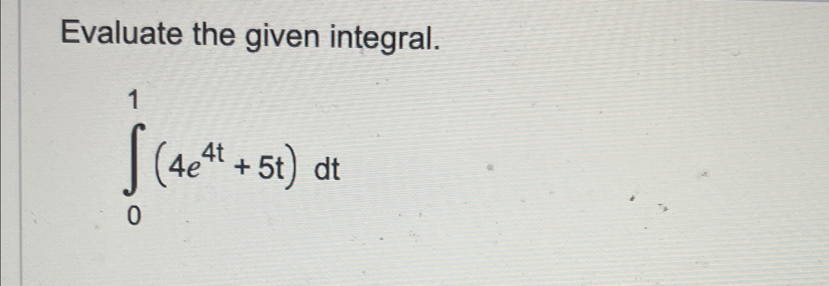 Solved Evaluate the given integral.∫01(4e4t+5t)dt | Chegg.com