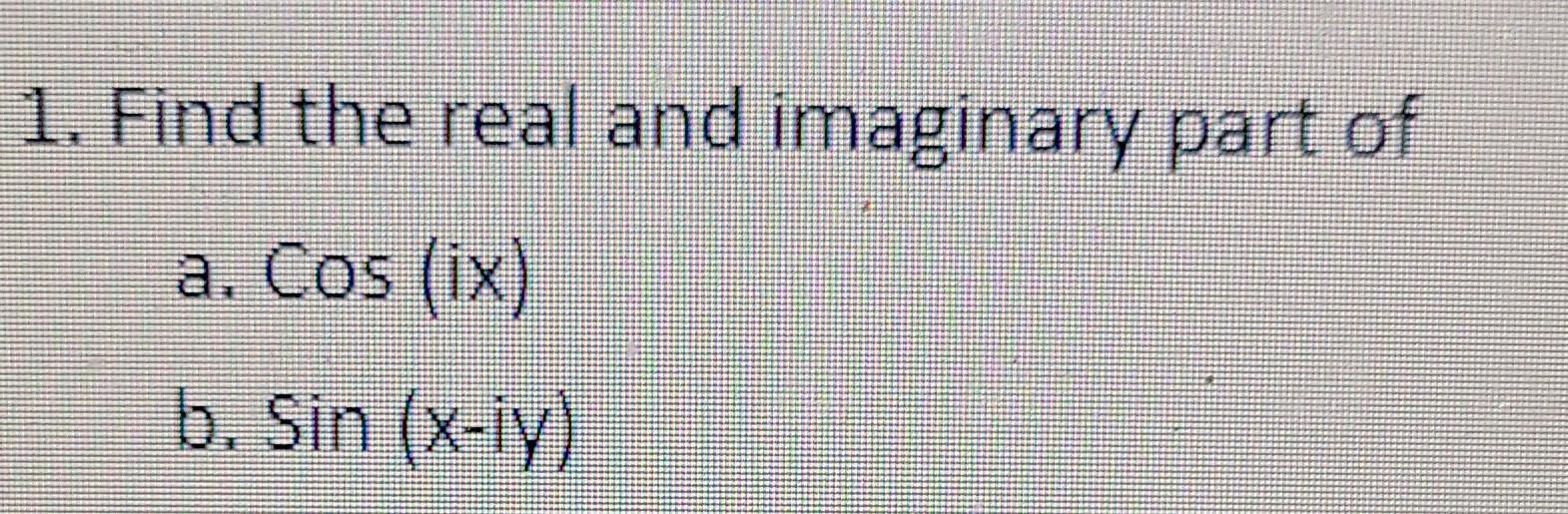 Solved 1. Find the real and imaginary part of a. Cos (ix) b. | Chegg.com