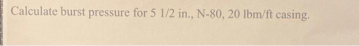 Solved Calculate burst pressure for 51/2 in., N−80,20lbm/ft | Chegg.com
