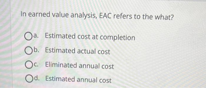 Solved In earned value analysis, EAC refers to the what? a. | Chegg.com
