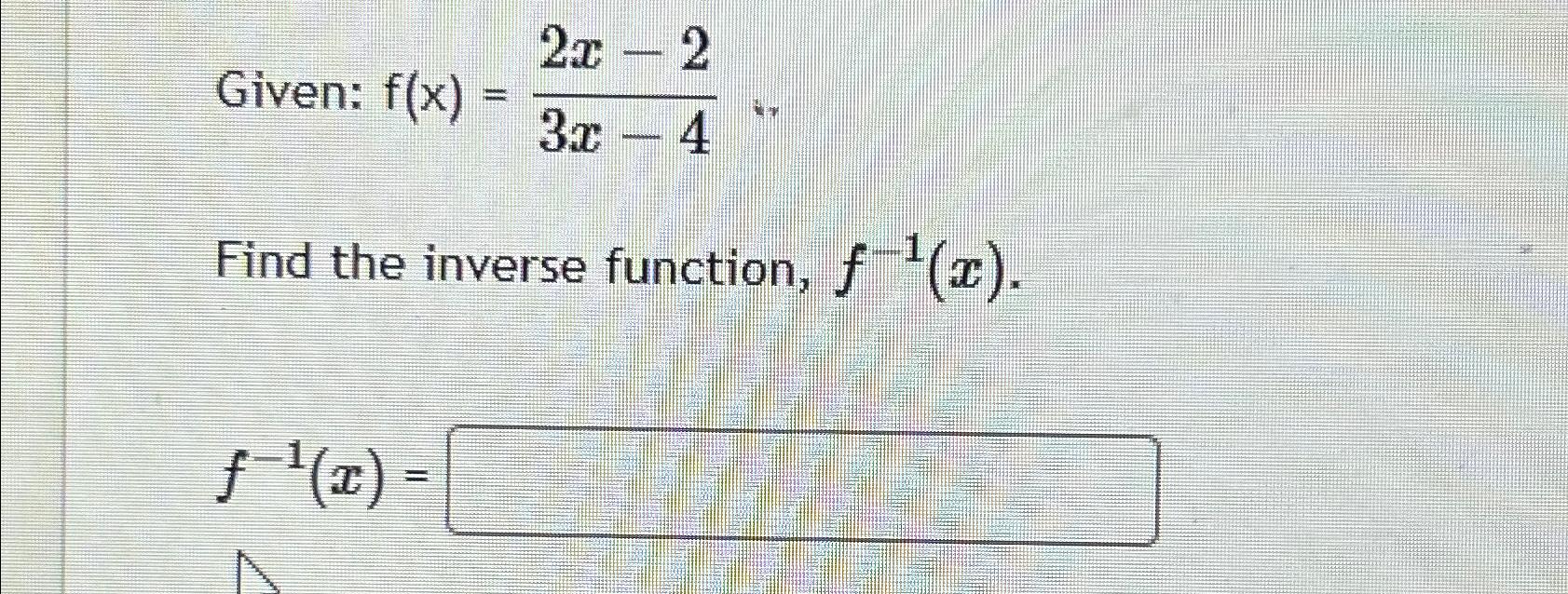 Solved Given: f(x)=2x-23x-4Find the inverse function, | Chegg.com