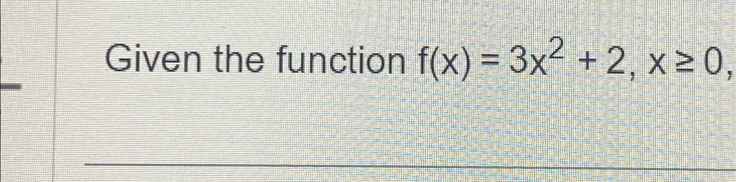 Solved Given the function f(x)=3x2+2,x≥0 | Chegg.com