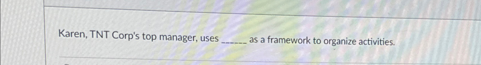 Solved Karen, TNT Corp's top manager, uses as a framework to | Chegg.com
