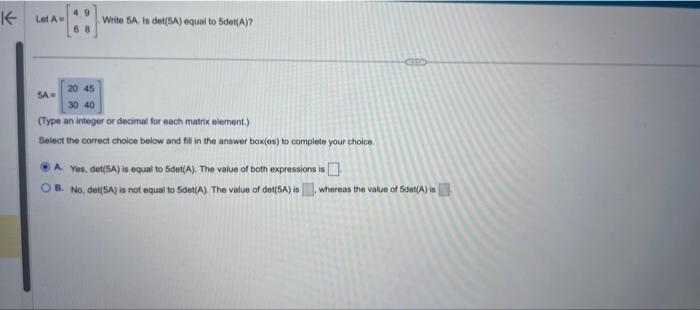Solved LetA=[4898]. Write 5A, is det(5A) equal to 5 det(A)? | Chegg.com