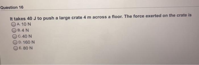 Solved Question 16 It takes 40 J to push a large crate 4 m | Chegg.com