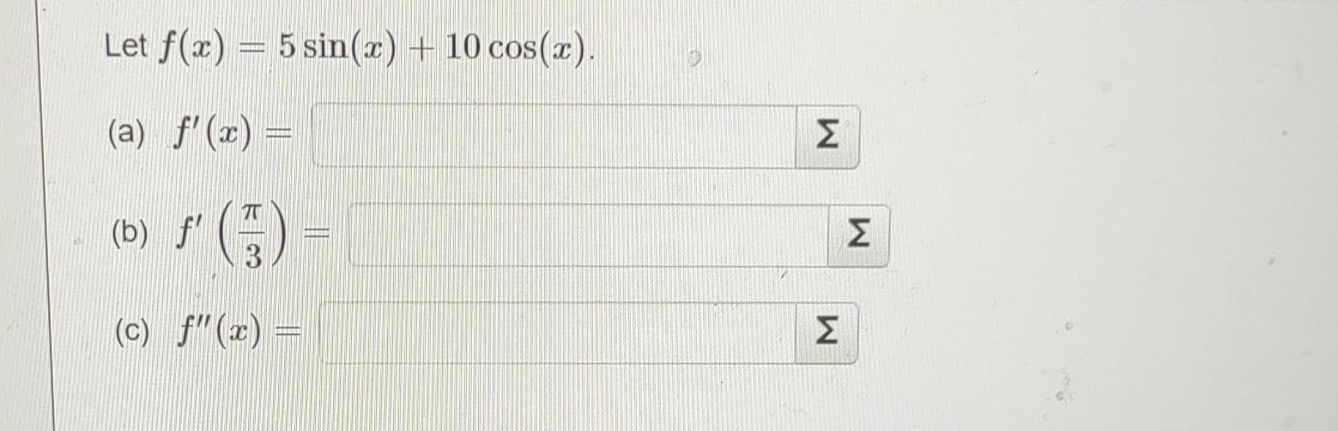 Solved Let f(x)=5sin(x)+10cos(x) (a) f′(x)= (b) f′(3π)= (c) | Chegg.com Solved Let f(x)=5sin(x)+10cos(x) (a) f′(x)= (b) f′(3π)= (c) | Chegg.com