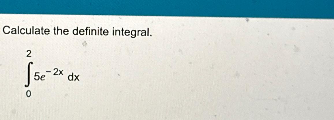 Solved Calculate the definite integral.∫025e-2xdx | Chegg.com