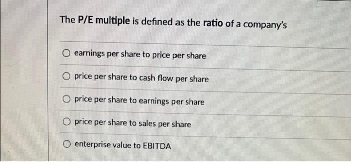 Solved The P/E multiple is defined as the ratio of a | Chegg.com