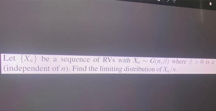 Solved Let {Xn} be a sequence of RVs with Xn∼G(n,β) where | Chegg.com