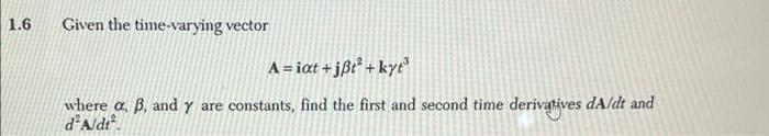 Solved 1.6 Given the time-varying vector A=iαt+jβt2+kγt3 | Chegg.com
