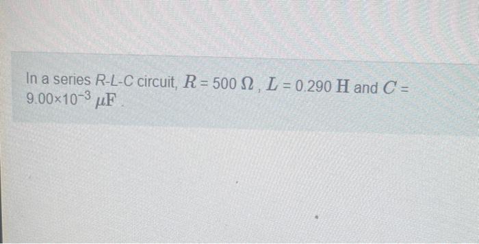 Solved In a series R−L−C circuit, R=500Ω,L=0.290H and C= | Chegg.com