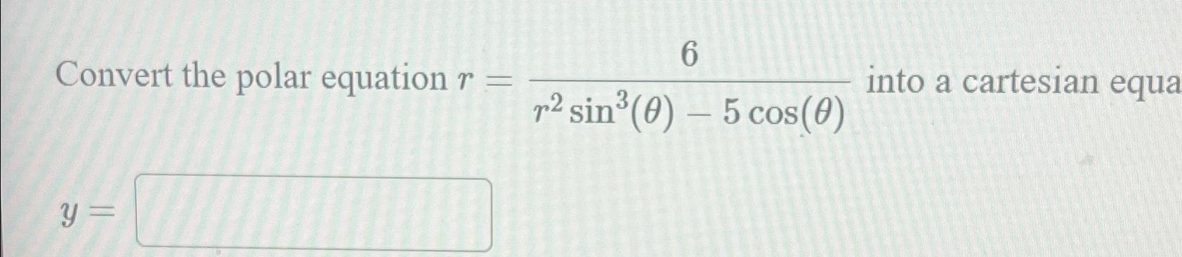Solved Convert the polar equation r=6r2sin3(θ)-5cos(θ) ﻿into | Chegg.com
