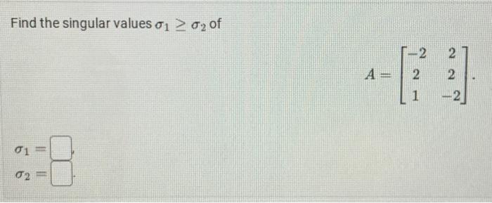 Solved Find the singular values σ₁ 20₂ of 01 -2 2 1 2 -2 | Chegg.com