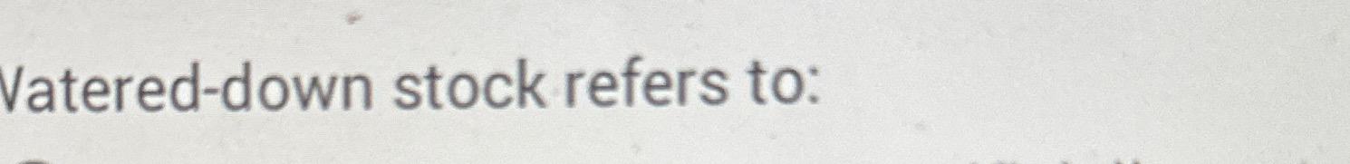 Solved watered-down stock refers to: | Chegg.com