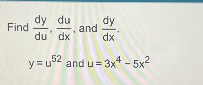 Solved Find dy du du'dx dy dx y = u52 and u = 3x4 - 5x2 and | Chegg.com