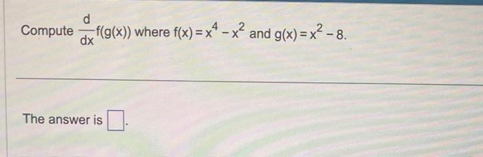 Solved Compute dxdf(g(x)) where f(x)=x4−x2 and g(x)=x2−8. | Chegg.com