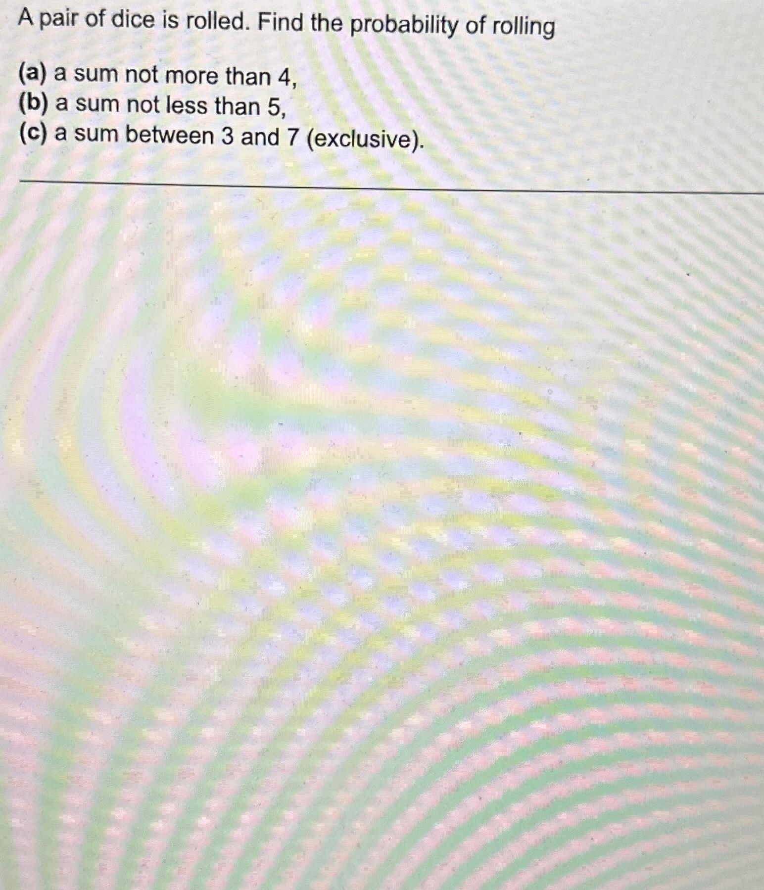 Solved A pair of dice is rolled. Find the probability of | Chegg.com