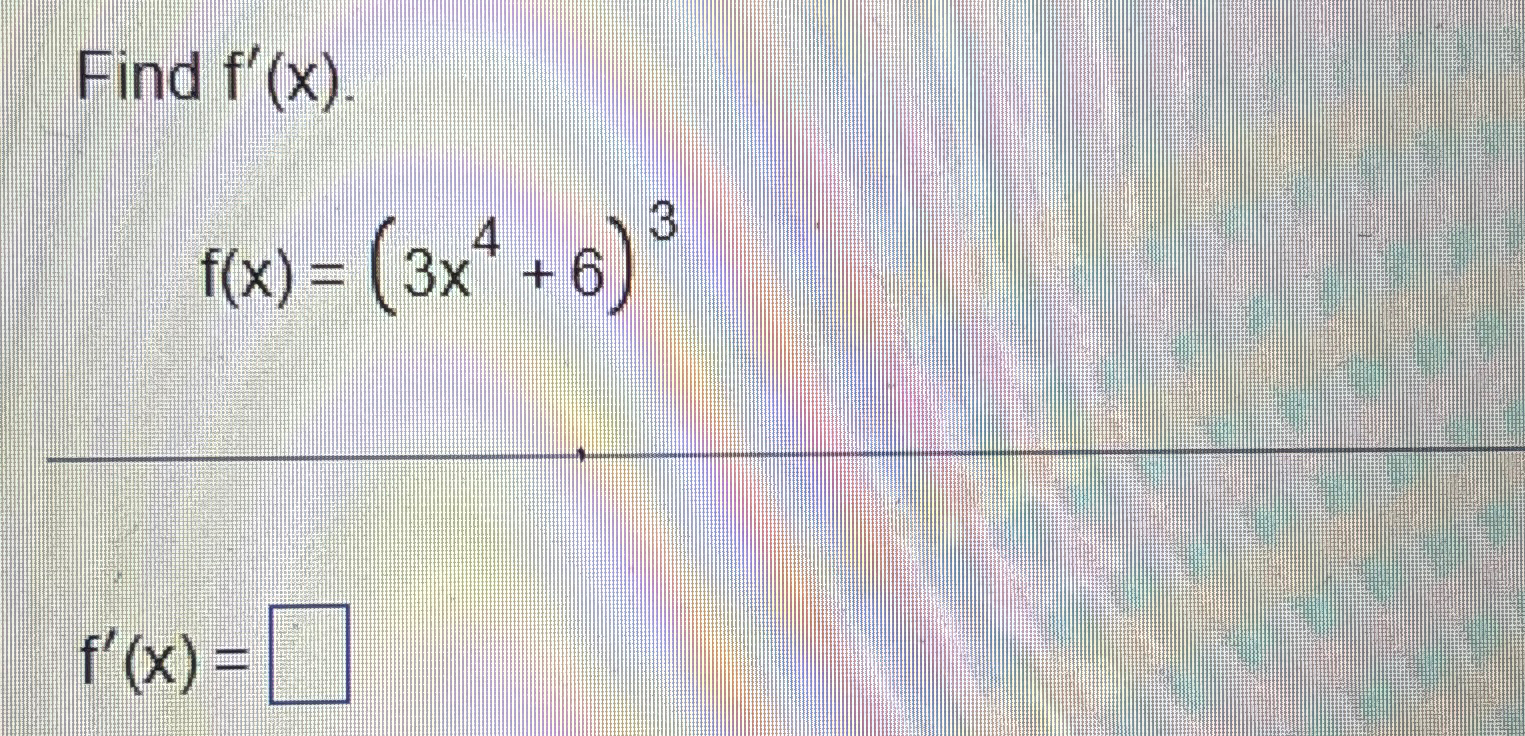 Solved Find f'(x)f(x)=(3x4+6)3f'(x)= | Chegg.com
