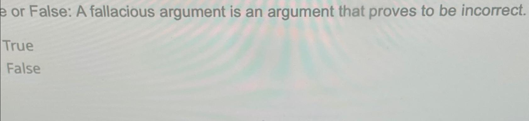 Solved True or False: A fallacious argument is an argument | Chegg.com