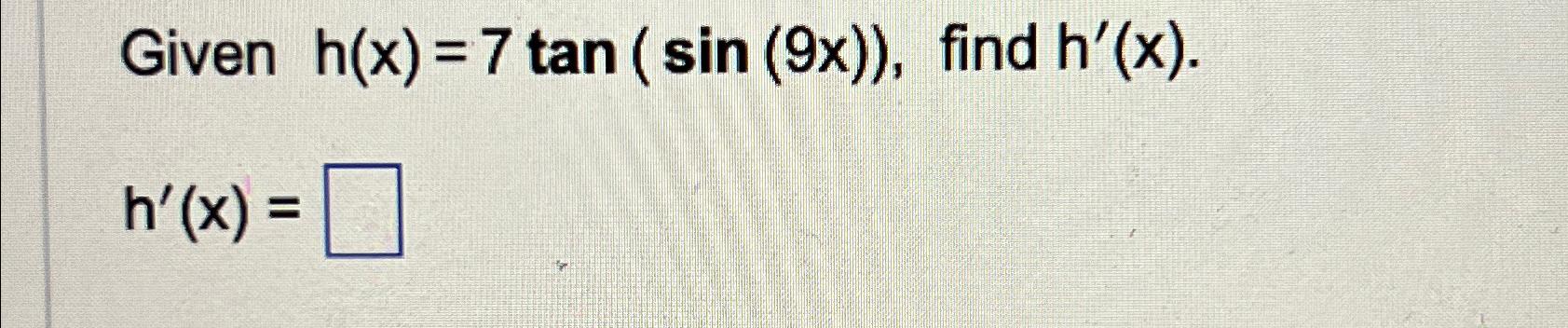 Solved Given h(x)=7tan(sin(9x)), ﻿find h'(x).h'(x)= | Chegg.com