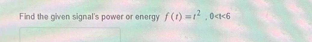 Solved Find the given signal's power or energy f(t)=t2,0 | Chegg.com
