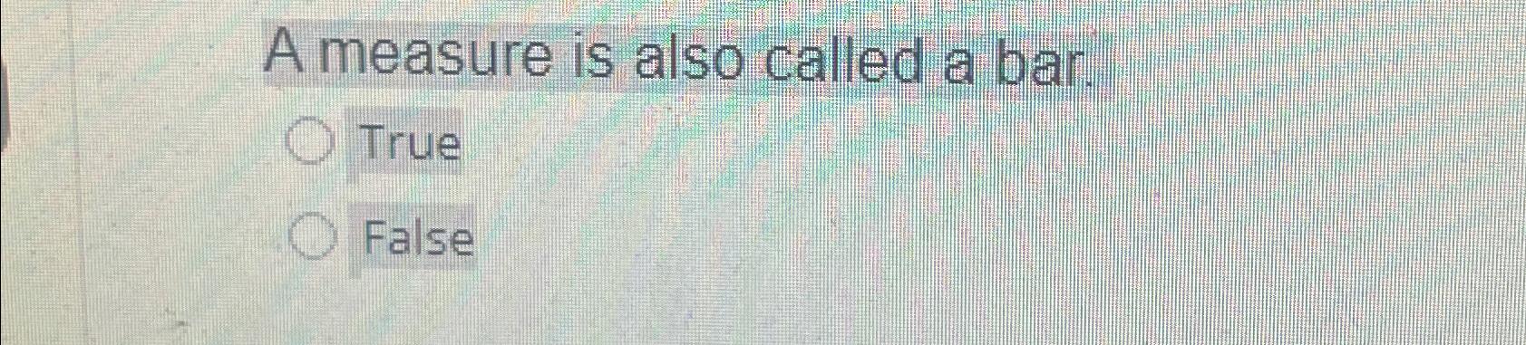 Solved A measure is also called a bar.TrueFalse | Chegg.com